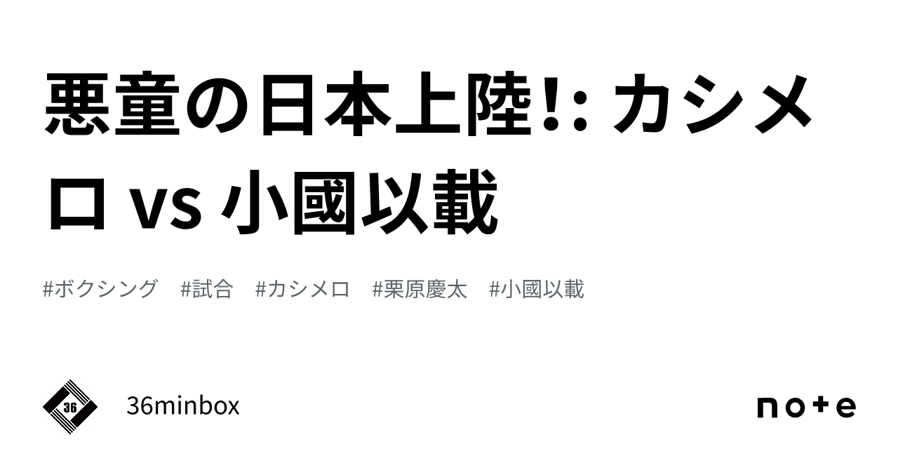 悪童の日本上陸！: カシメロ vs 小國以載｜36minbox
