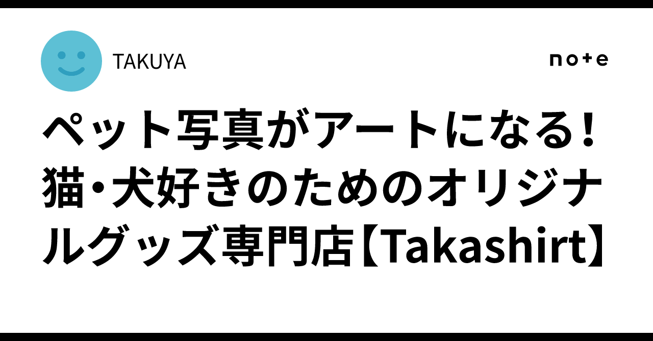 ペット写真がアートになる！猫・犬好きのためのオリジナルグッズ専門店【Takashirt】｜TAKUYA