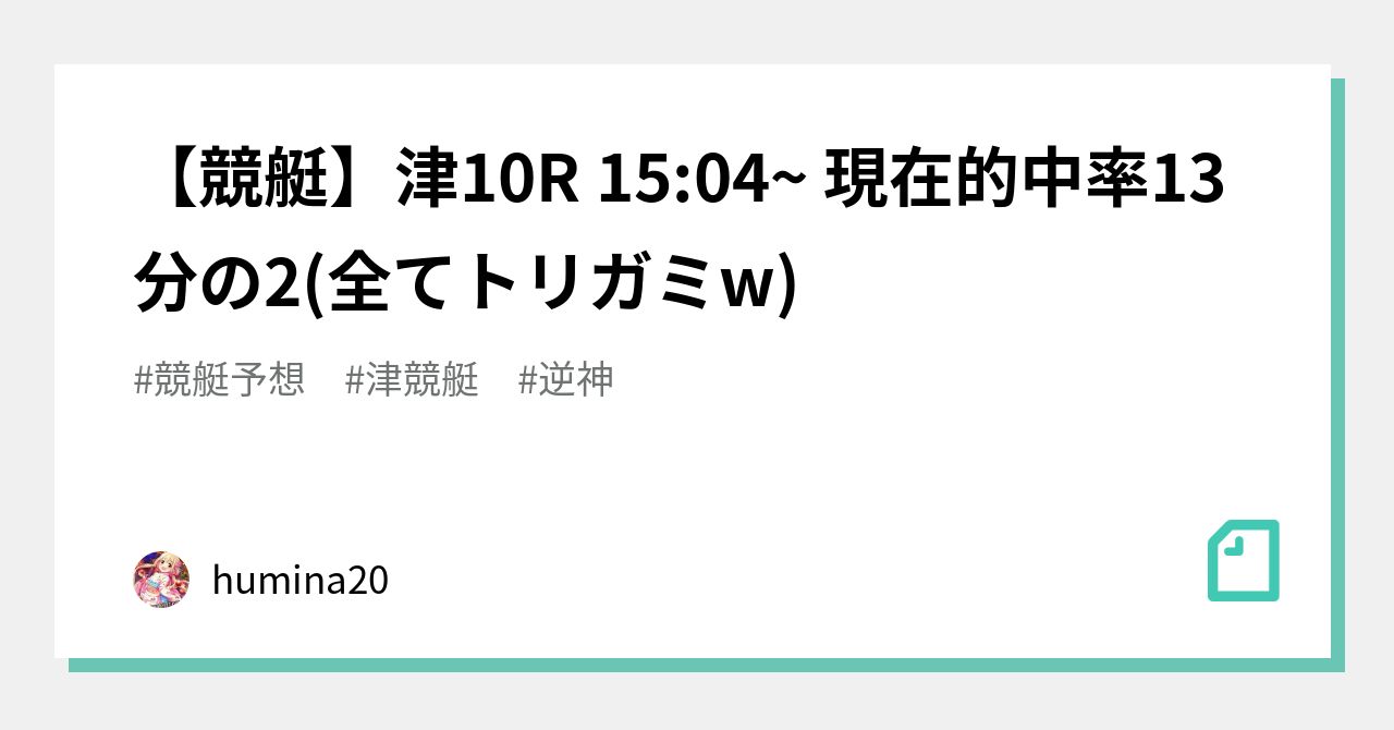 【競艇】津10R 15:04~ 現在的中率13分の2(全てトリガミw)｜humina20