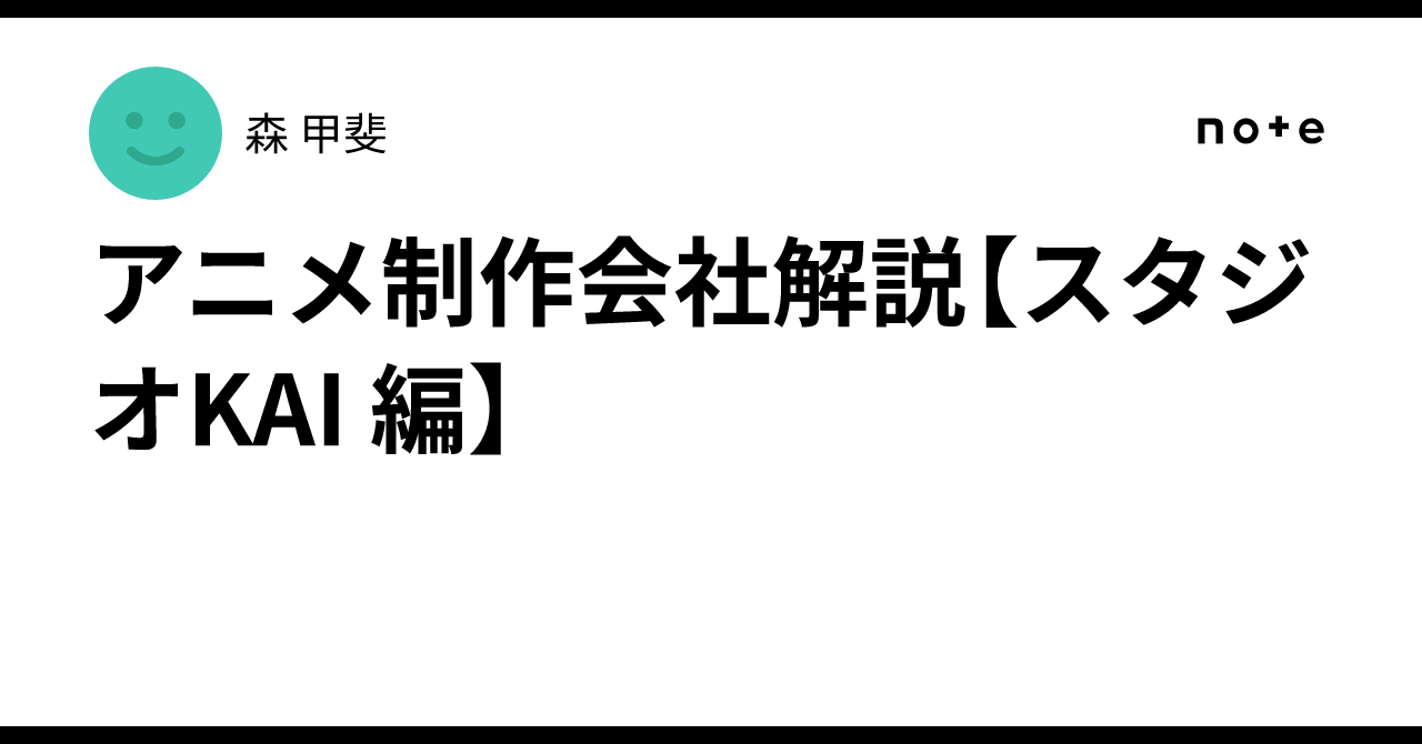 アニメ制作会社解説【スタジオKAI 編】｜森 甲斐