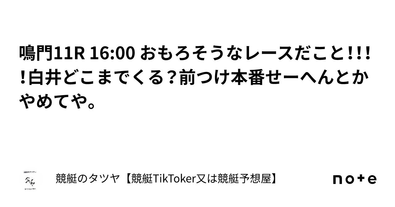 鳴門11R 16:00 おもろそうなレースだこと！！！！白井どこまでくる？前つけ本番せーへんとかやめてや。｜競艇のタツヤ【競艇TikToker又は競艇予想屋】
