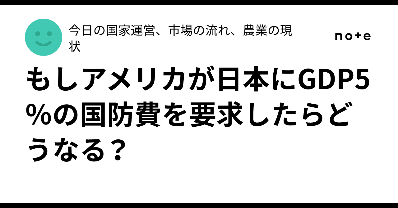 もしアメリカが日本にGDP5％の国防費を要求したらどうなる？｜今日の国家運営、市場の流れ、農業の現状