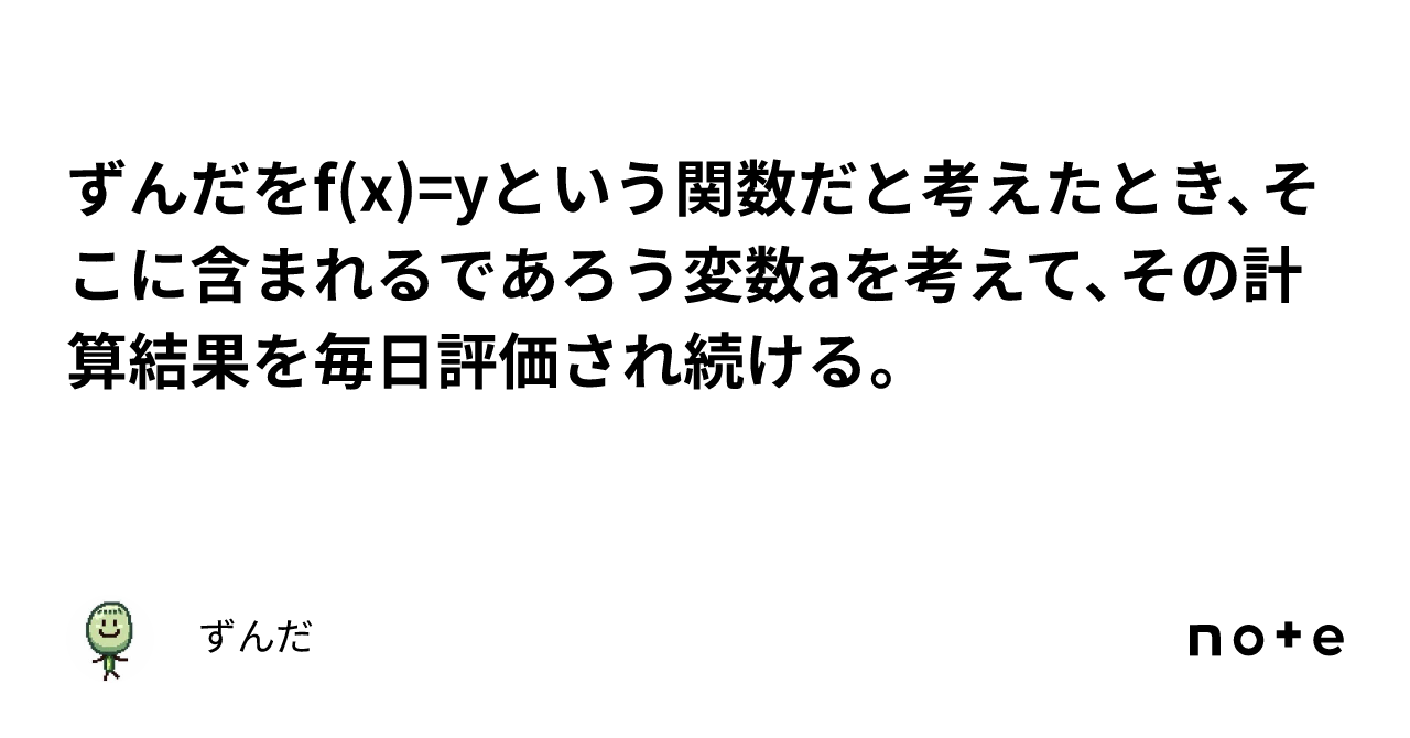 ずんだをf X Yという関数だと考えたとき、そこに含まれるであろう変数aを考えて、その計算結果を毎日評価され続ける。|ずんだ