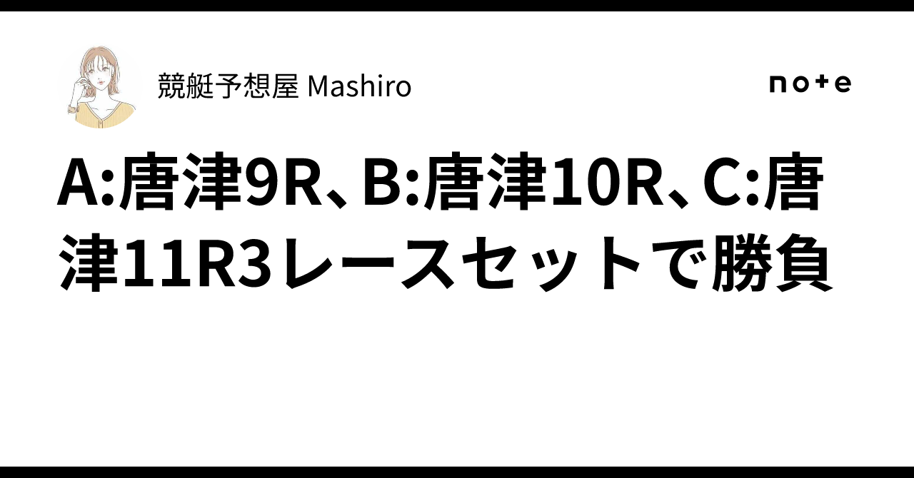 A:唐津9R、B:唐津10R、C:唐津11R🔥3レースセットで勝負 ｜競艇予想屋 Mashiro