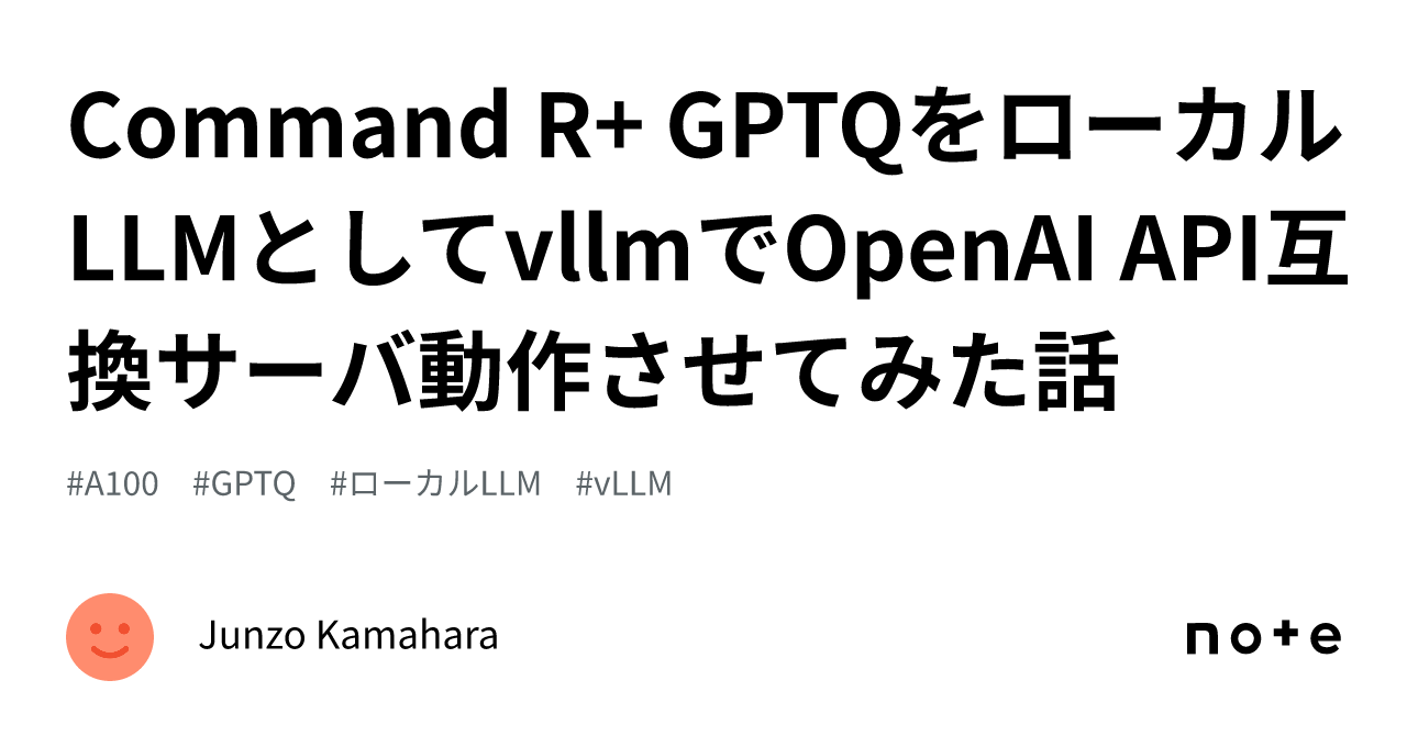 Command R+ GPTQをローカルLLMとしてvllmでOpenAI API互換サーバ動作させてみた話｜Junzo Kamahara