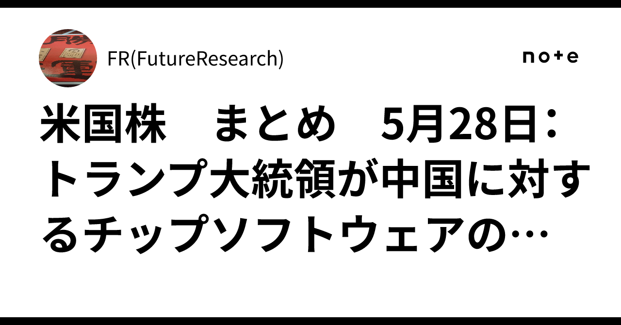 米国株 まとめ 5月28日：トランプ大統領が中国に対するチップソフトウェアの輸出制限を拡大、株価が下落＊備忘録＊｜FR(FutureResearch)