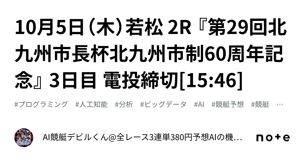 10月5日（木）若松 2R 『第29回北九州市長杯北九州市制60周年記念』 3日目 電投締切[15:46]｜AI競艇デビルくん@全レース3連単380円予想 AIの機械学習で驚異の的中率＆回収率 ...