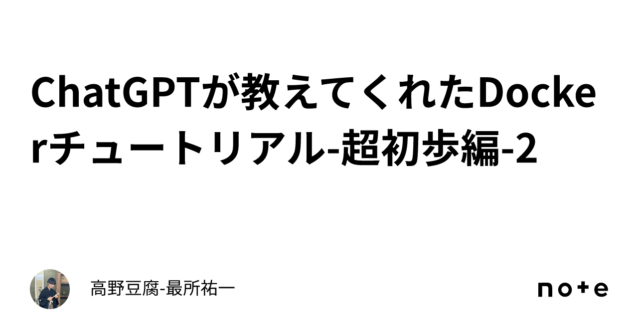 ChatGPTが教えてくれたDockerチュートリアル-超初歩編-2｜高野豆腐-最所祐一🎨🔮🥀