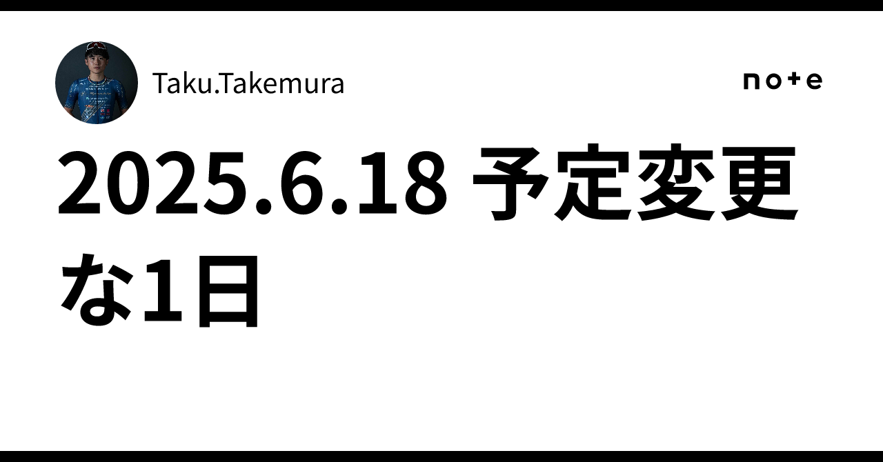 2025.6.18 予定変更な1日｜Taku.Takemura