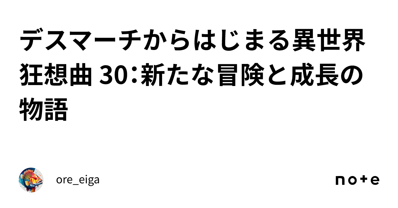 デスマーチからはじまる異世界狂想曲 30：新たな冒険と成長の物語｜ore_eiga