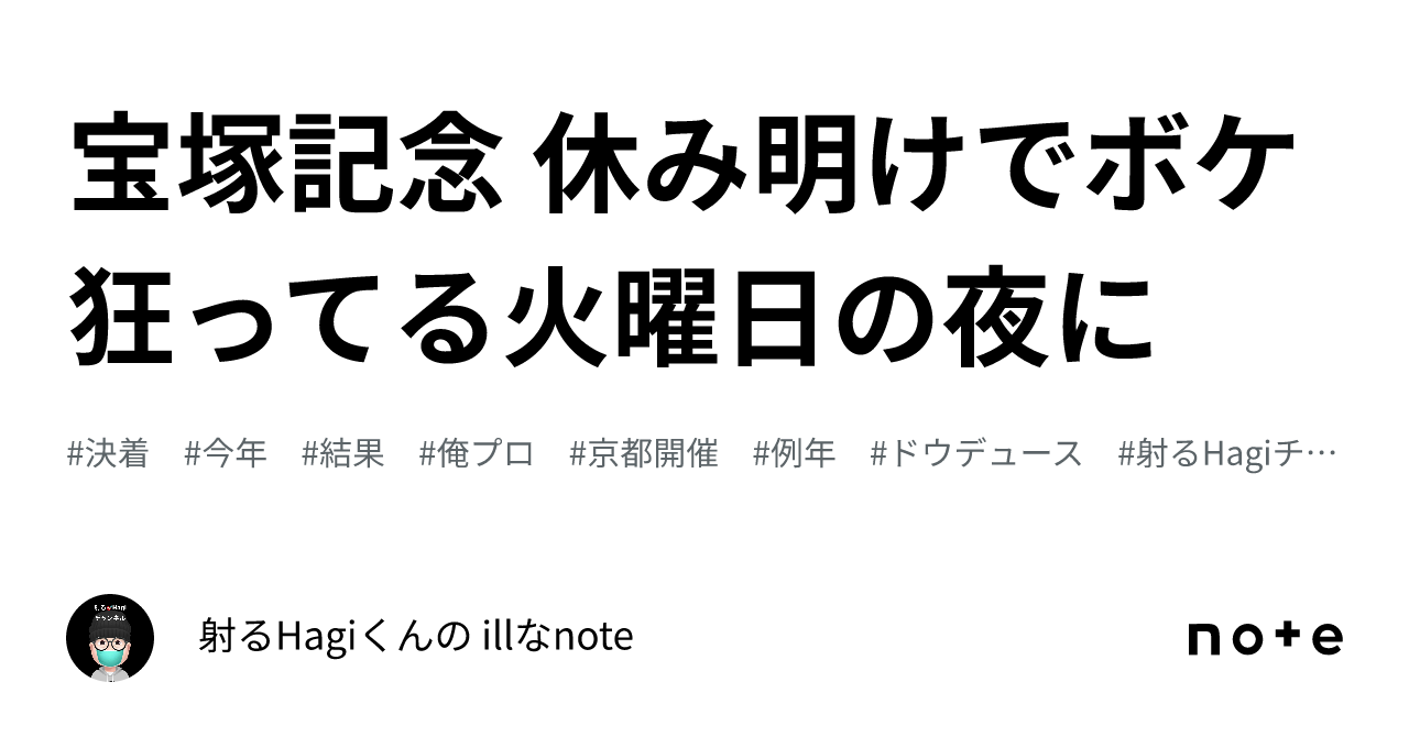宝塚記念 休み明けでボケ狂ってる火曜日の夜に｜射る🎯Hagiくんの illなnote