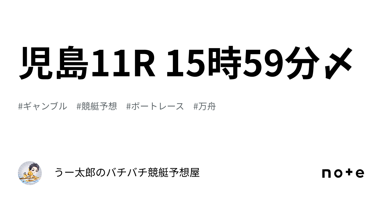 🚤 児島11R 15時59分〆🚤 ｜🚤 うー太郎のバチバチ競艇予想屋🚤