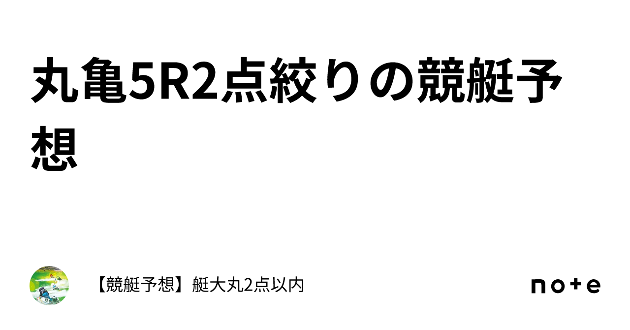 丸亀5R🟩2点絞りの競艇予想🟩｜【競艇予想】艇大丸🔥2点以内🔥