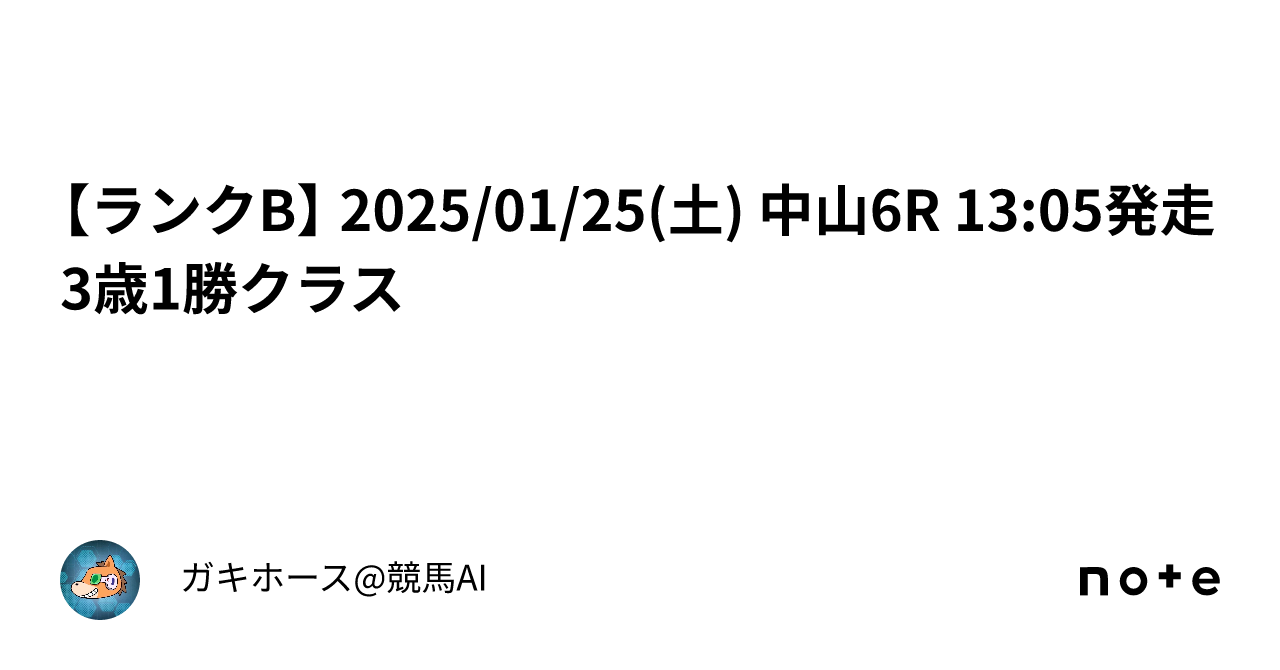 【ランクB】 2025/01/25(土) 中山6R 13:05発走 3歳1勝クラス ｜ガキホース@競馬AI