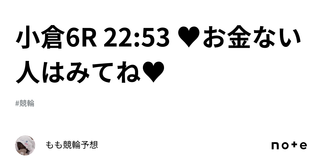 小倉6R 22:53 ♥お金ない人はみてね♥｜もも🍬競輪予想🍬