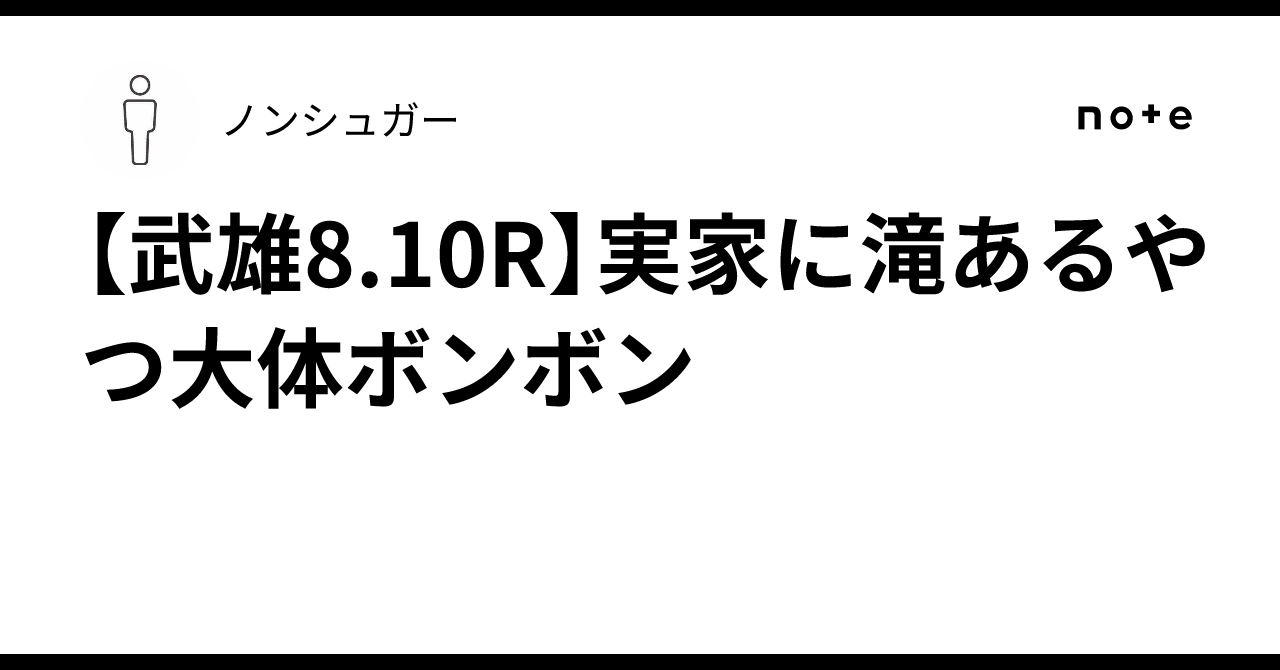【武雄8.10R】実家に滝あるやつ大体ボンボン｜ノンシュガー