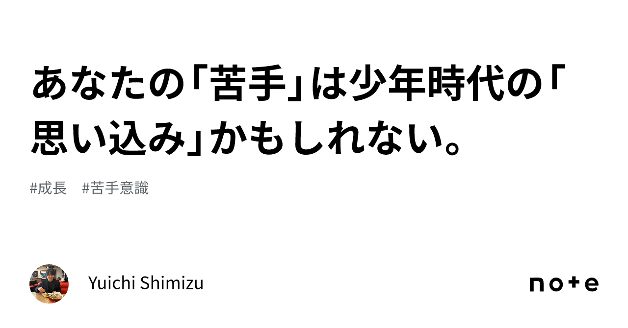 あなたの「苦手」は少年時代の「思い込み」かもしれない。｜Yuichi Shimizu