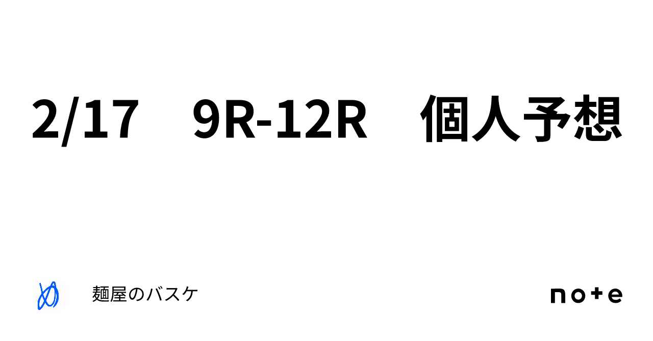 2/17 9R-12R 個人予想｜麺屋のバスケ