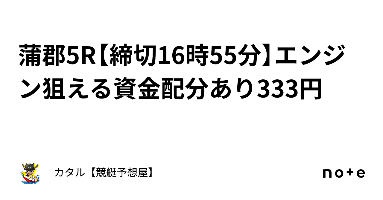 🔥🌐蒲郡5R【締切16時55分】🔥🌐エンジン狙える🔥🌐資金配分あり🔥333円｜カタル【競艇予想屋】