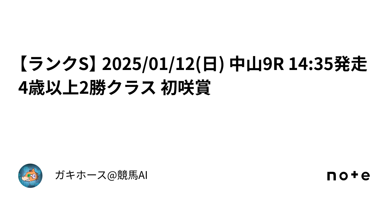 【ランクS】 2025/01/12(日) 中山9R 14:35発走 4歳以上2勝クラス 初咲賞 ｜ガキホース@競馬AI