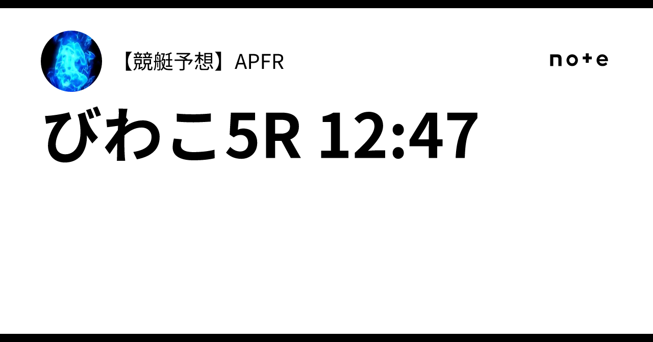 びわこ5R 12:47｜【競艇予想】APFR