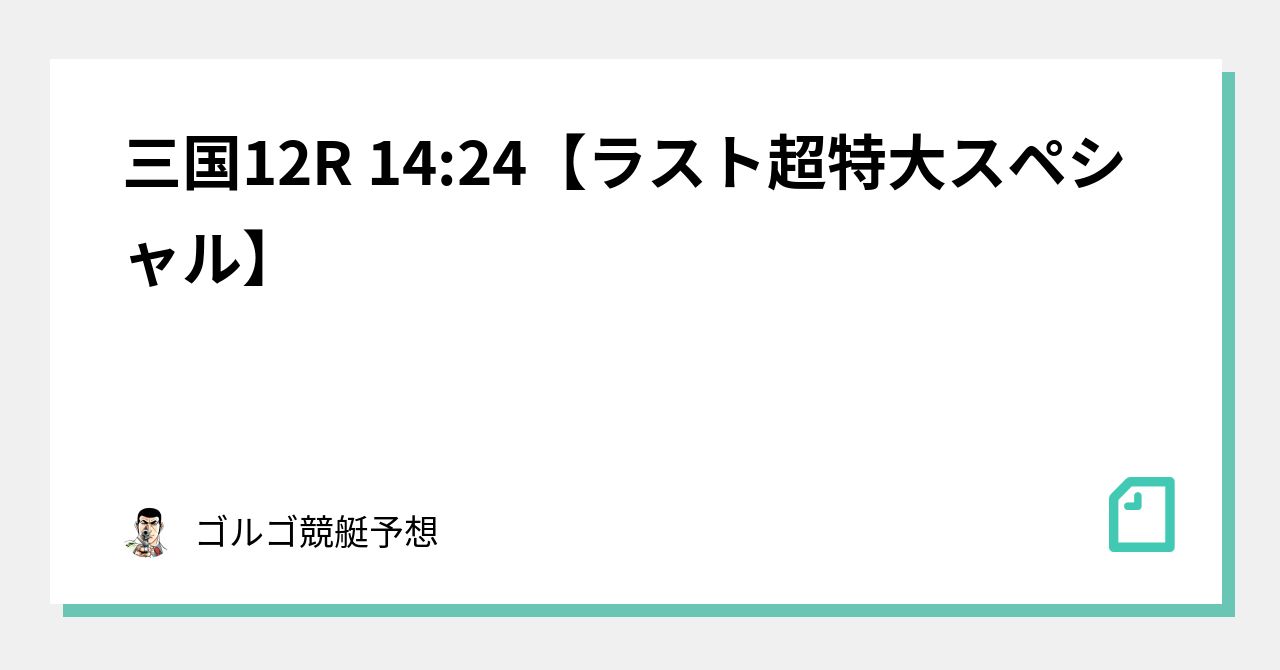 三国12R 14:24【ラスト超特大スペシャル】｜万舟ニキ@プロ競艇予想
