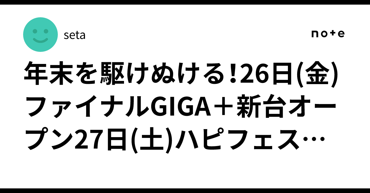 年末を駆けぬける！26日(金)ファイナルGIGA🌈＋新台オープン🔥27日(土)ハピフェス ＆28日(日)実践来店のご案内👏｜seta
