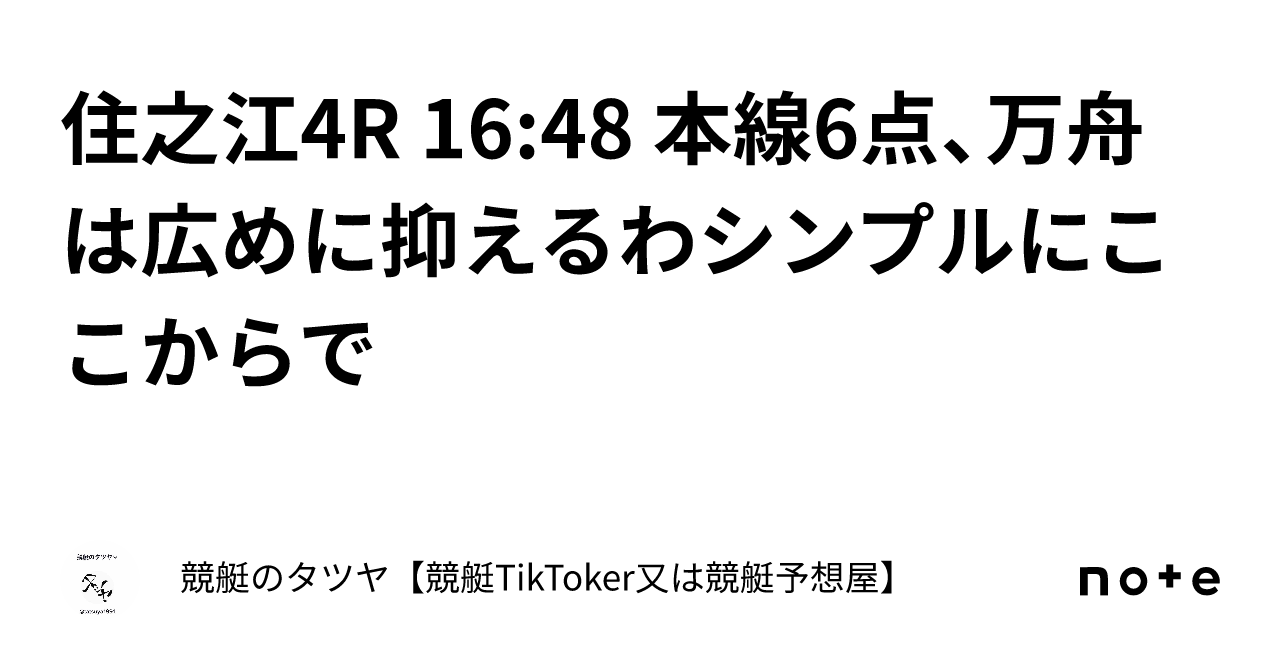 住之江4R 16:48 本線6点、万舟は広めに抑えるわシンプルにここからで｜競艇のタツヤ【競艇TikToker又は競艇予想屋】