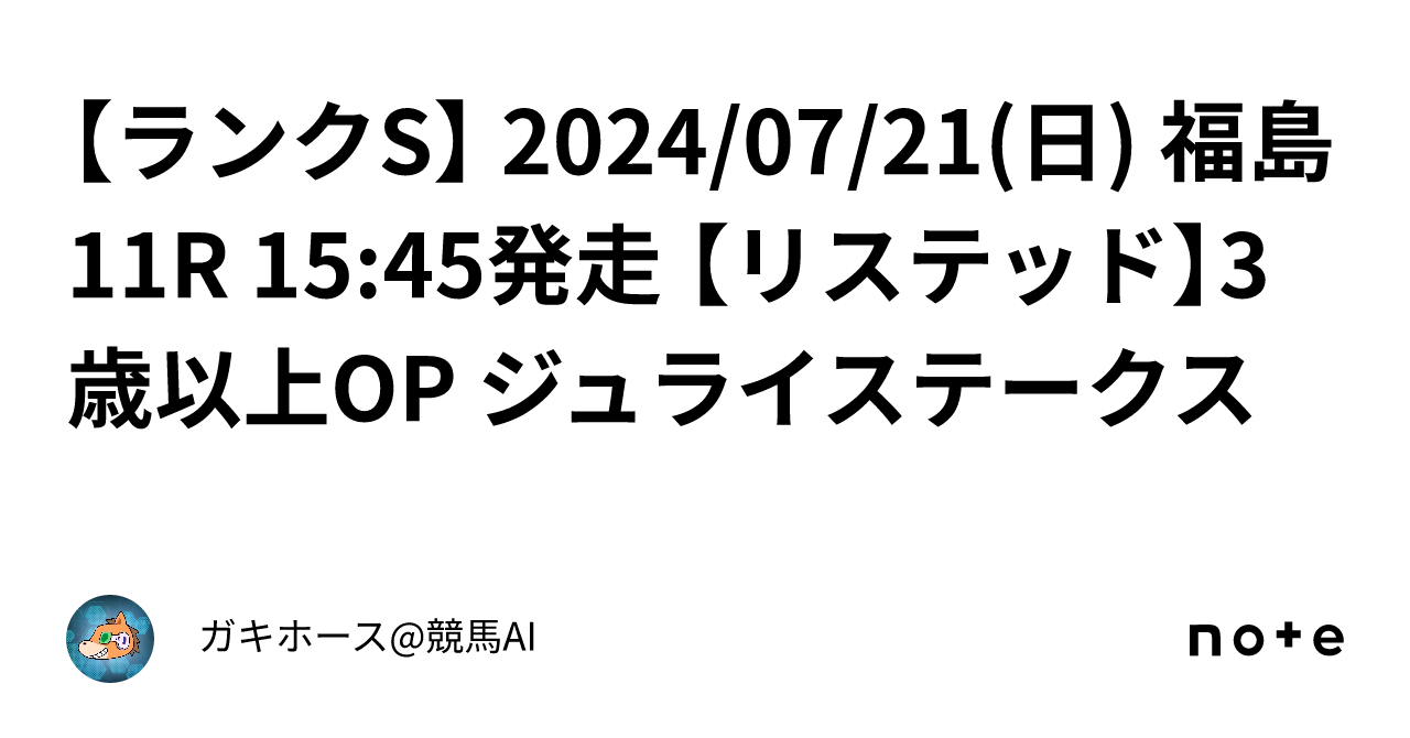 【ランクS】 2024/07/21(日) 福島11R 15:45発走 【リステッド】3歳以上OP ジュライステークス ｜ガキホース@競馬AI