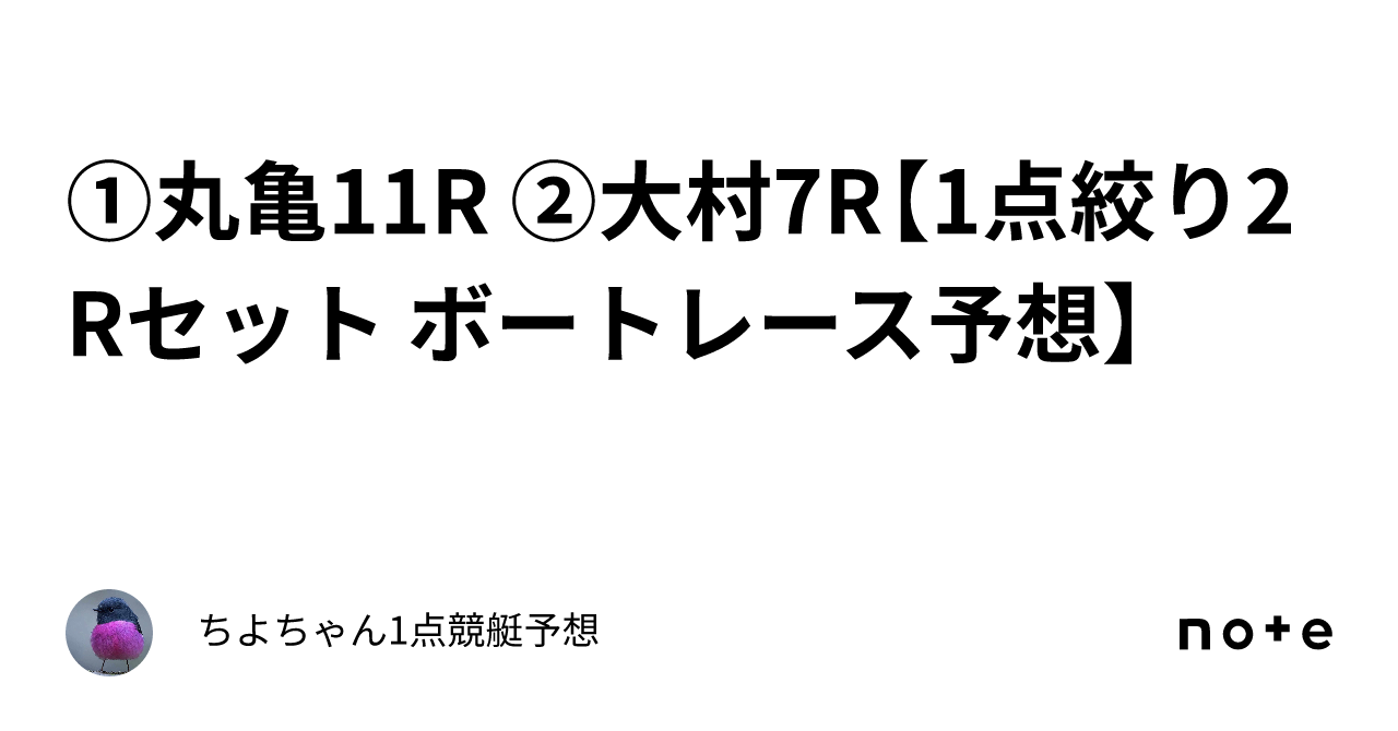 ①丸亀11R ②大村7R【1点絞り2Rセット ボートレース予想】 ｜ ちよちゃん1点競艇予想