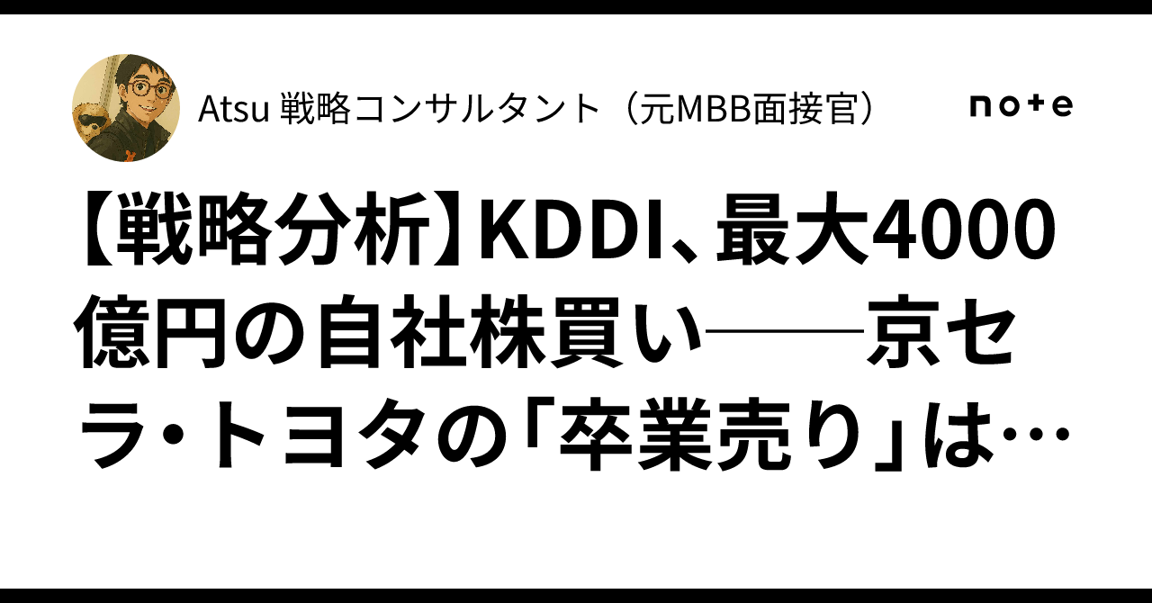 【戦略分析】KDDI、最大4000億円の自社株買い──京セラ・トヨタの「卒業売り」は構造変革の兆しか｜Atsu 戦略コンサルタント（元MBB面接官）
