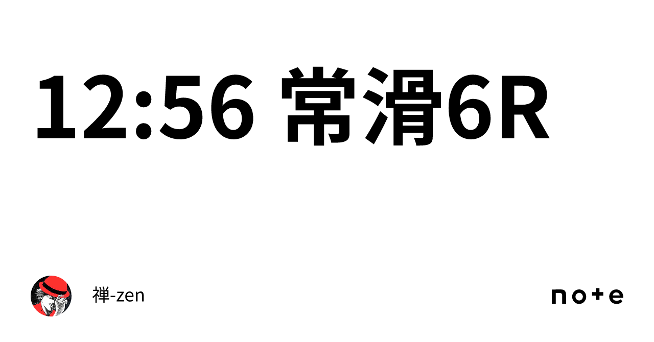 12:56 常滑6R｜禅-zen