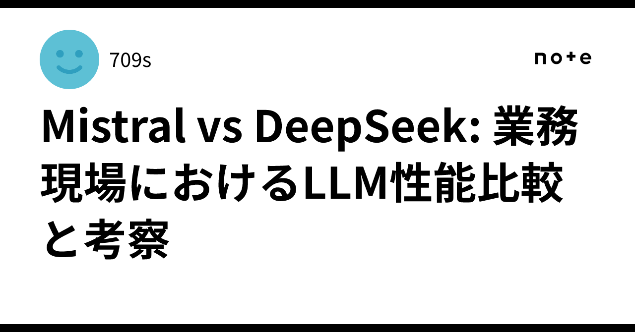 Mistral vs DeepSeek: 業務現場におけるLLM性能比較と考察｜709s