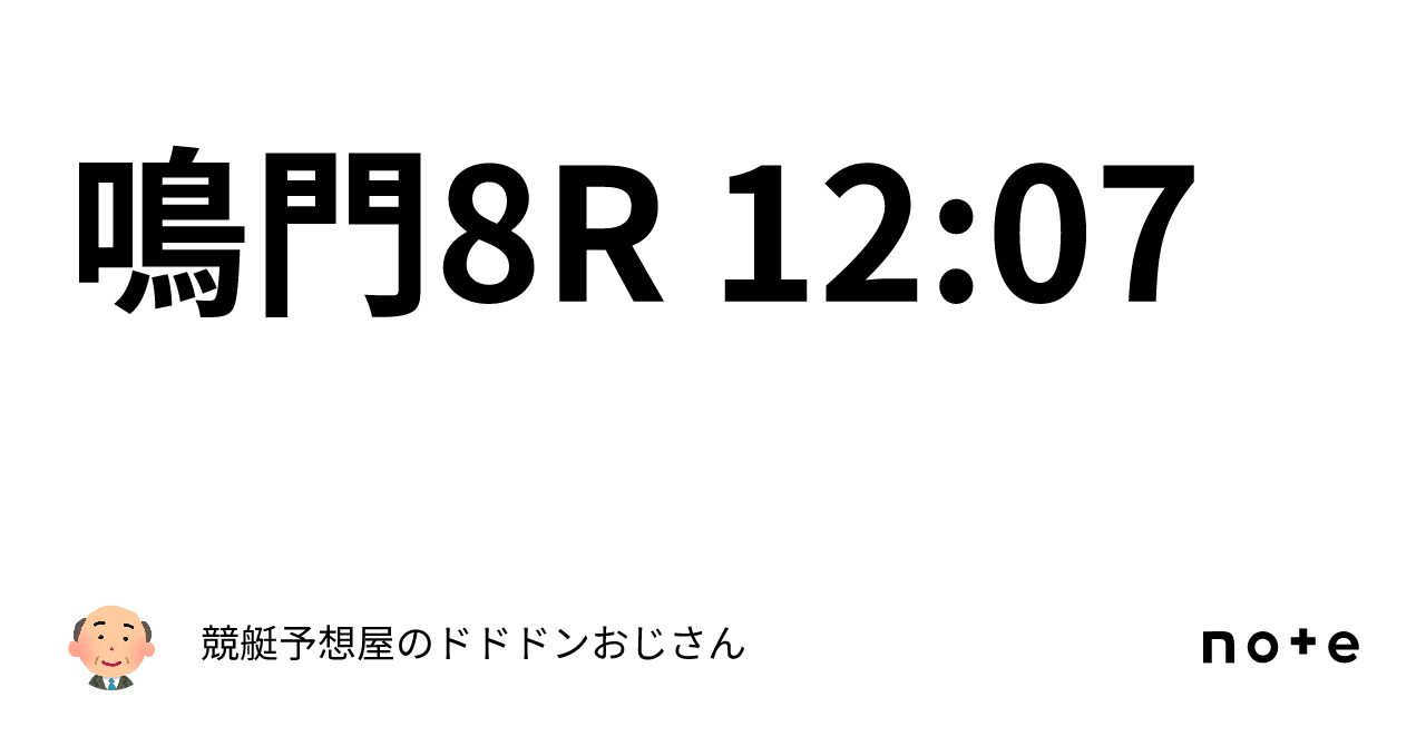 鳴門8R 12:07｜競艇予想屋のドドドンおじさん