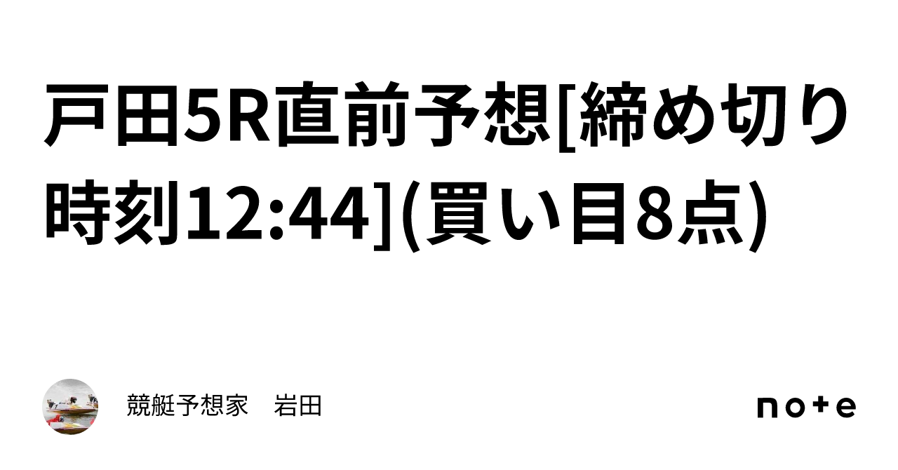 戸田5R直前予想🎯[締め切り時刻12:44](買い目8点)｜競艇予想家 岩田