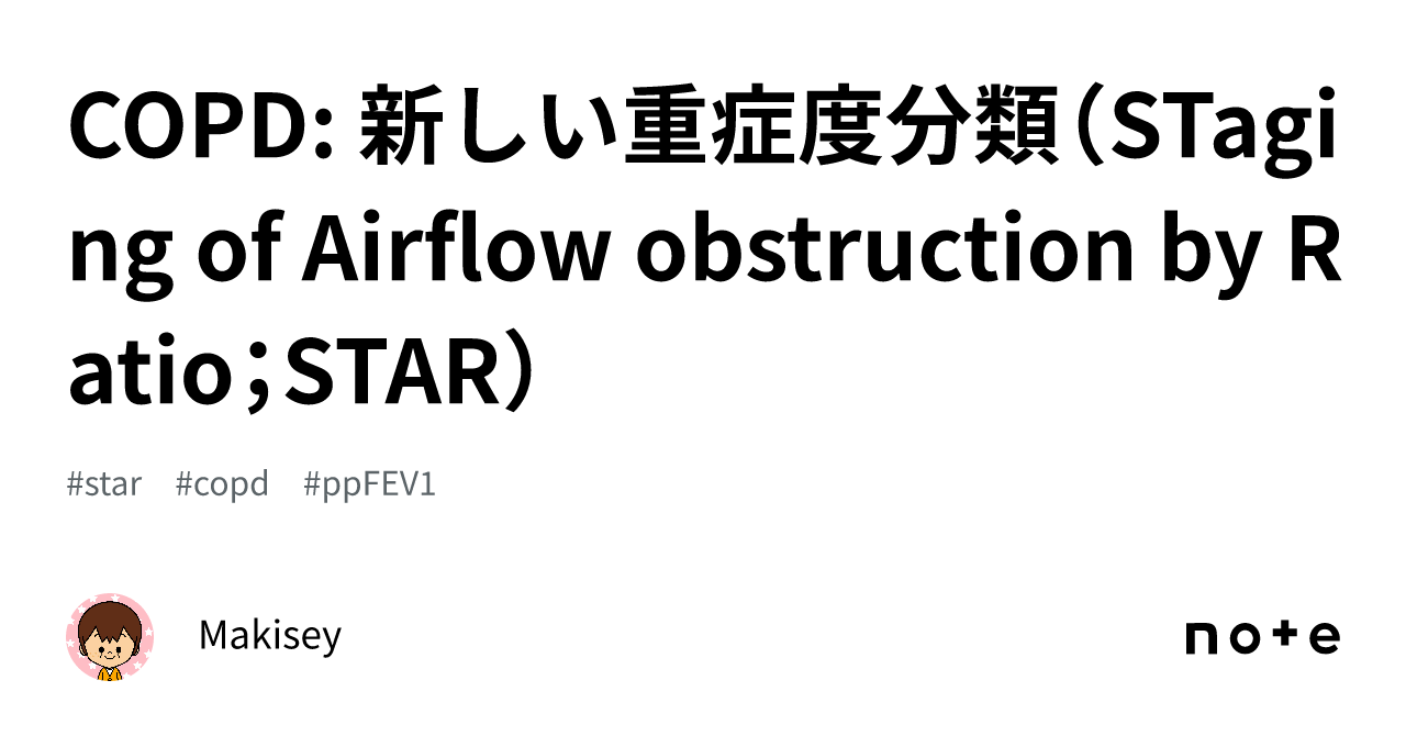 COPD: 新しい重症度分類（STaging of Airflow obstruction by Ratio；STAR）｜Makisey