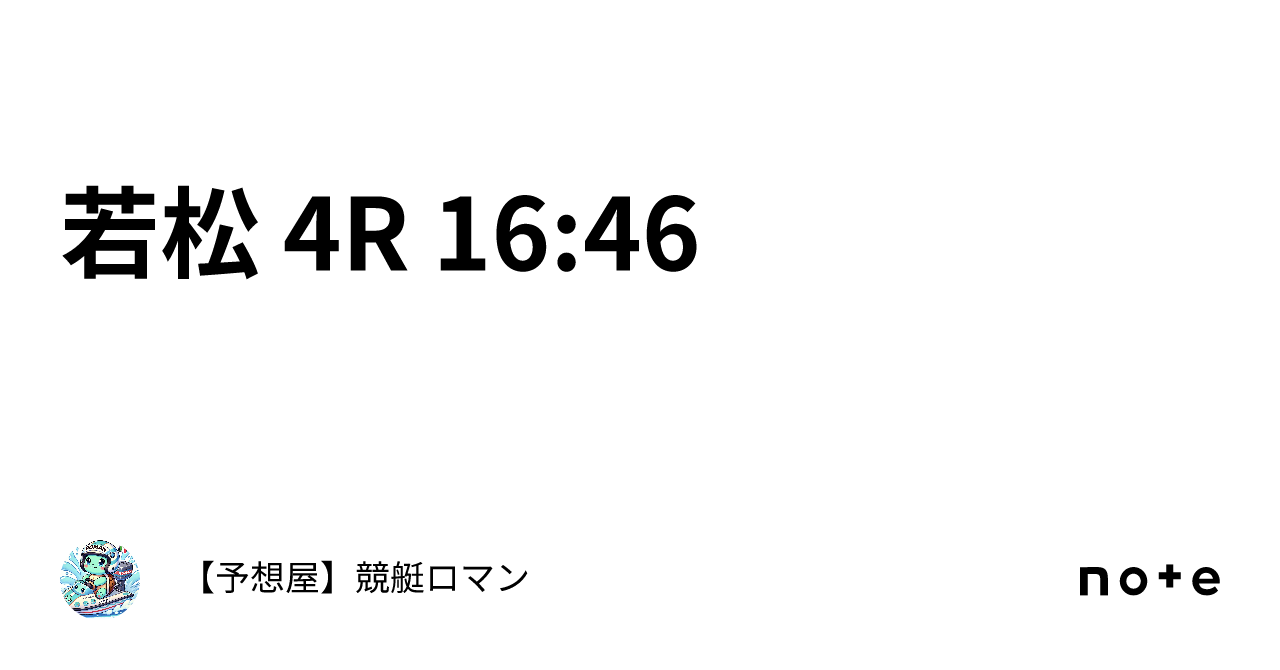 若松 4R 16:46｜【予想屋】競艇ロマン