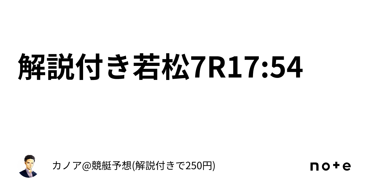 ️解説付き ️若松7R17:54｜カノア@競艇予想(解説付きで250円)