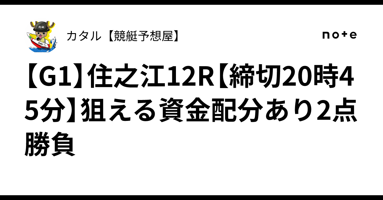 🔥🌐【G1】住之江12R【締切20時45分】🔥🌐狙える🔥🌐資金配分あり🔥2点勝負🔥｜カタル【競艇予想屋】