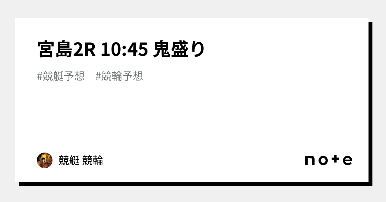 宮島2R 10:45 鬼盛り🔥🔥｜競艇 競輪｜note