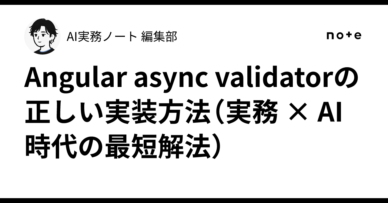 Angular async validatorの正しい実装方法（実務 × AI 時代の最短解法）｜AI実務ノート 編集部
