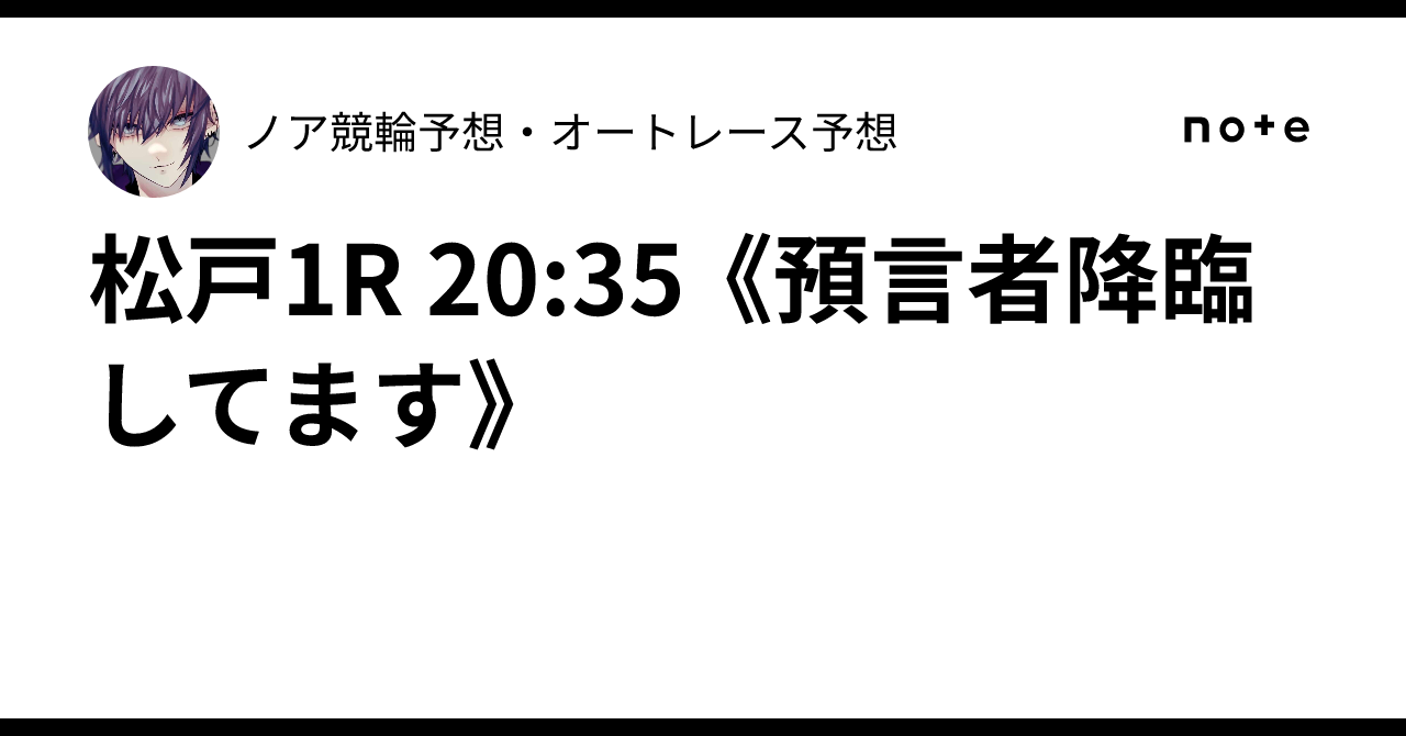 松戸1R 20:35 《預言者降臨してます》｜ ノア💎競輪予想・オートレース予想💎