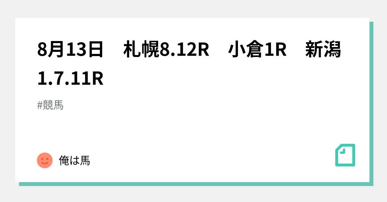 8月13日 札幌8.12R 小倉1R 新潟1.7.11R｜俺は馬