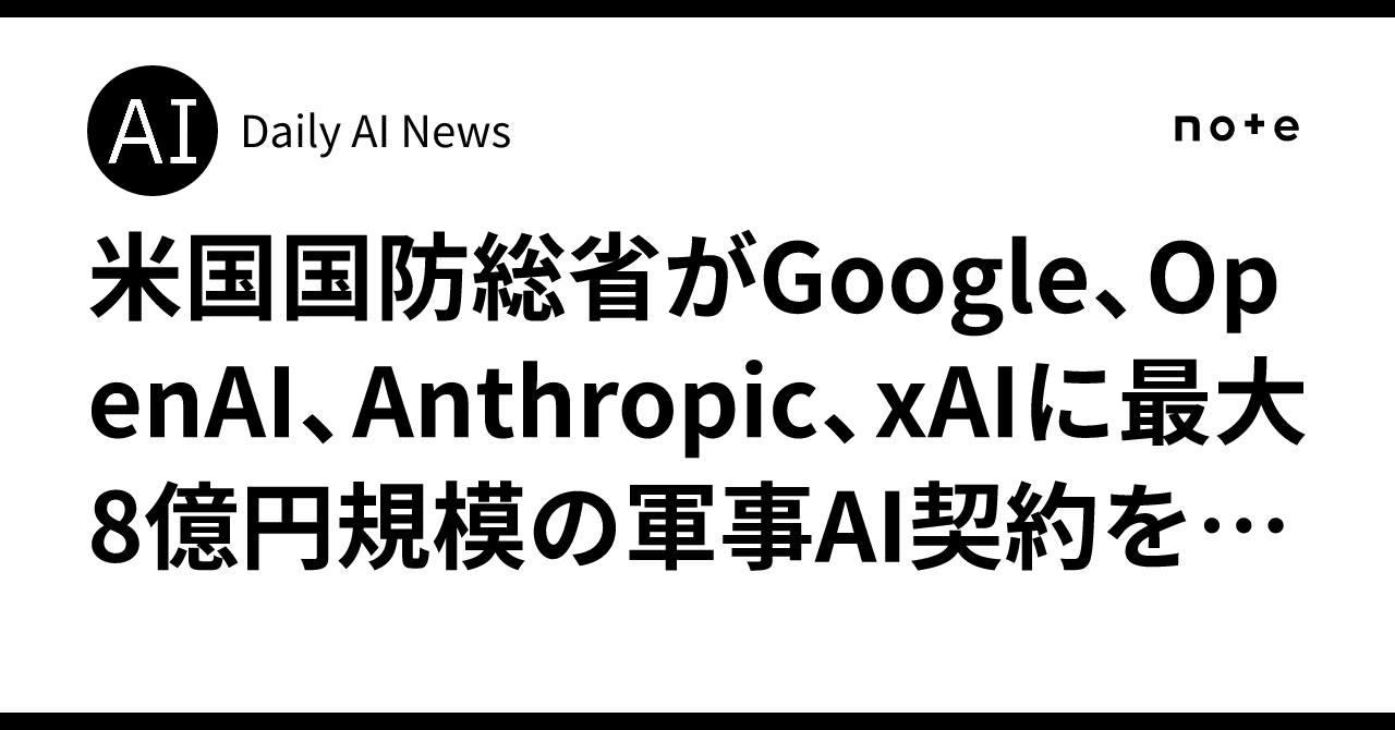 米国国防総省がGoogle、OpenAI、Anthropic、xAIに最大8億円規模の軍事AI契約を授与｜Daily AI News