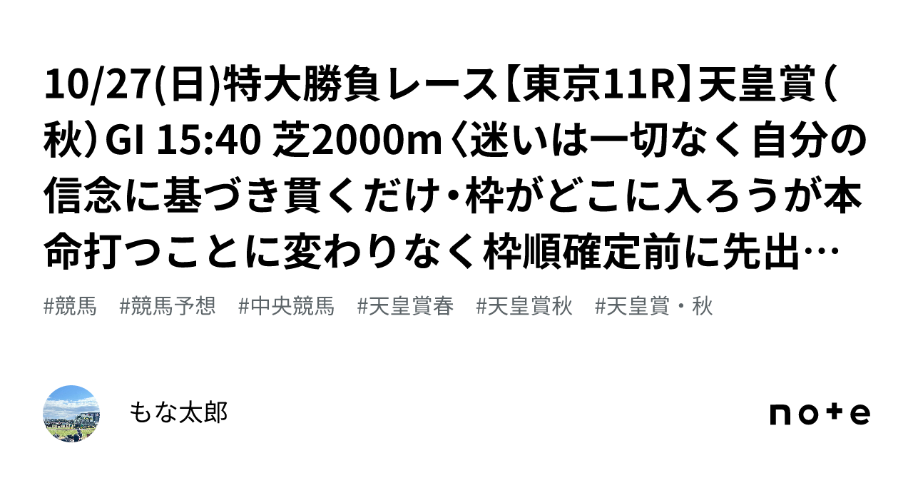 10/27(日)🏆特大勝負レース🏆【東京11R】天皇賞（秋）GI 15:40 芝2000m〈迷いは一切なく自分の信念に基づき貫くだけ・枠がどこに入ろうが本命打つことに変わりなく枠順確定前に ...