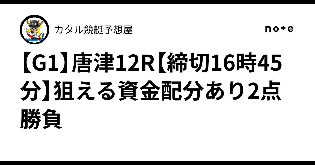 🔥🌐【G1】唐津12R【締切16時45分】🔥🌐狙える🔥🌐資金配分あり🔥2点勝負🔥｜カタル競艇予想屋