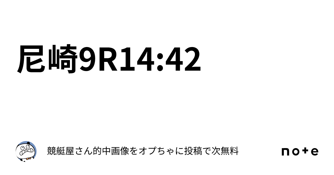 尼崎9R14:42｜🐼競艇屋さん🐼的中画像をオプちゃに投稿で次無料