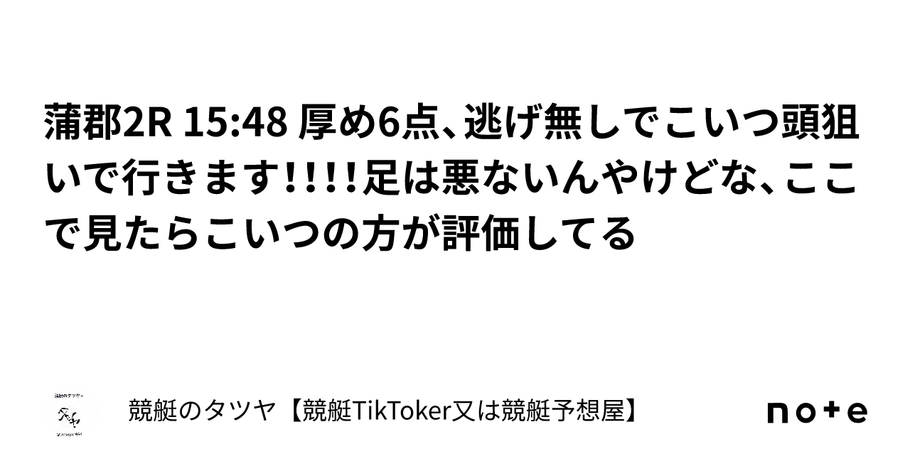 蒲郡2R 15:48 厚め6点、逃げ無しでこいつ頭狙いで行きます！！！！足は悪ないんやけどな、ここで見たらこいつの方が評価してる｜競艇のタツヤ【競艇TikToker又は競艇予想屋】
