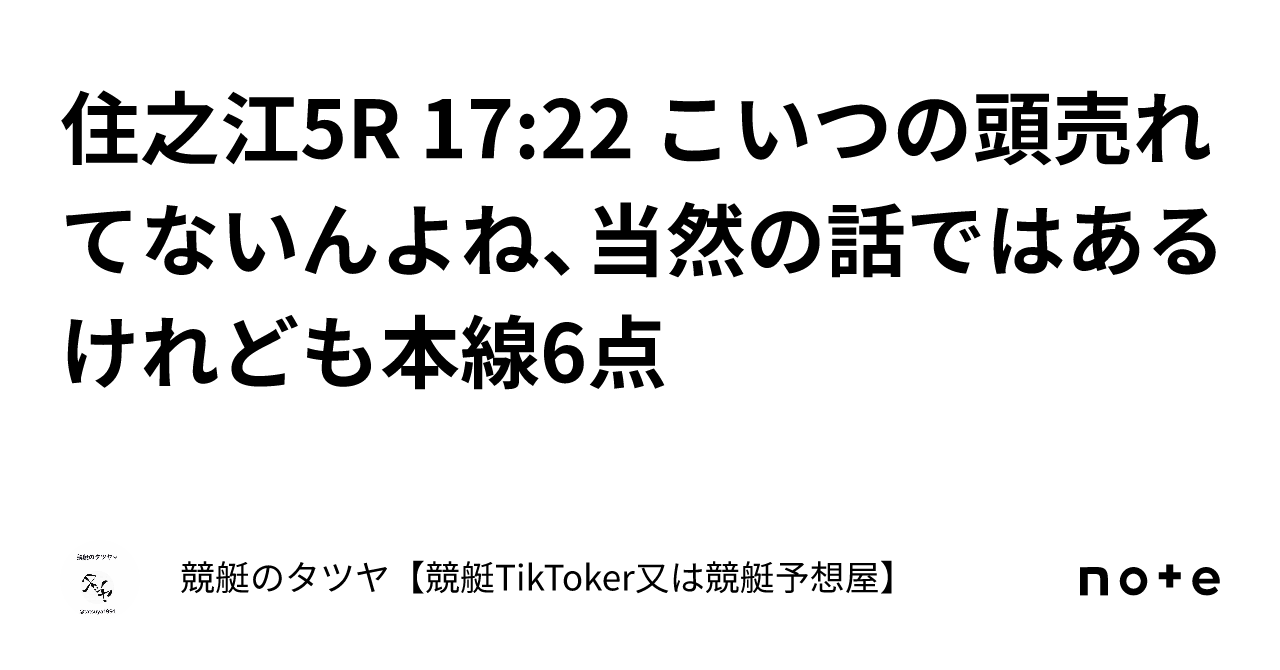 住之江5R 17:22 こいつの頭売れてないんよね、当然の話ではあるけれども本線6点｜競艇のタツヤ【競艇TikToker又は競艇予想屋】