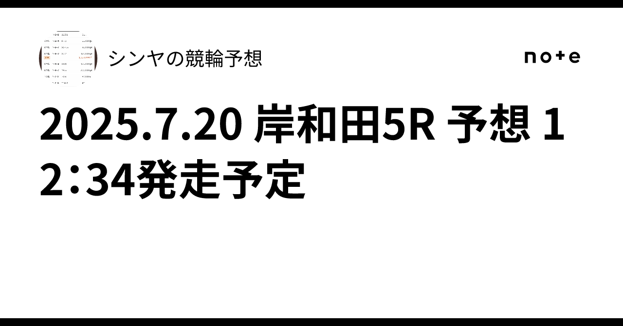 2025.7.20 岸和田5R 予想 12：34発走予定｜シンヤの競輪予想
